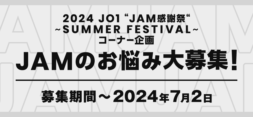 『2024 JO1 “JAM感謝祭” ~SUMMER FESTIVAL~』にてJAMのお悩みを募集！｜JO1 OFFICIAL SITE